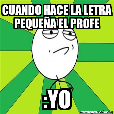 Meme Challenge Accepted - Cuando hace la letra pequeña el profe :yo ...