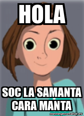 Meme Personalizado - Hola SOC LA SAMANTA CARA MANTA - 33090034