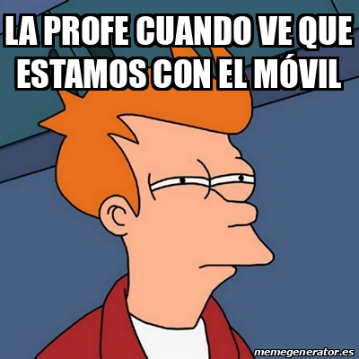 Meme Futurama Fry - La profe cuando ve que estamos con el móvil - 33090445