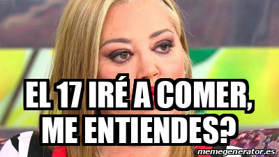 Meme Personalizado - El 17 iré a comer, ME ENTIENDES? - 33090633