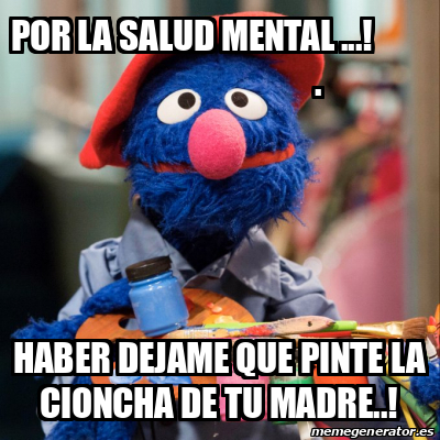 Meme Personalizado - POR LA SALUD MENTAL ...! . HABER DEJAME QUE PINTE ...
