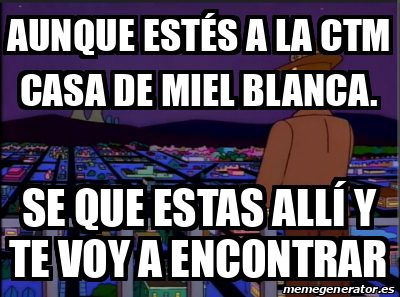 Meme Personalizado - Aunque estés a la Ctm casa de miel blanca. Se que ...