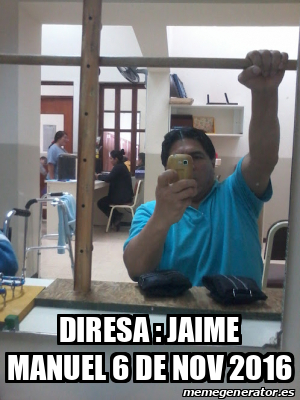 Meme Personalizado - DIRESA : JAIME MANUEL 6 DE nOV 2016 - 33091798