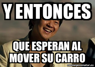 Meme Personalizado - y entonces QUE ESPERAN al mover su carro - 33091821