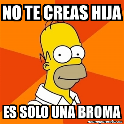 Meme Homer - No te creas hija Es solo una broma - 33092052