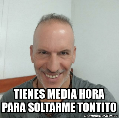 Meme Personalizado - Tienes media hora para soltarme tontito - 33092065