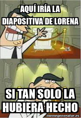 Meme Personalizado - aQUÍ IRÍA LA DIAPOSITIVA DE LORENA SI TAN SOLO LA ...
