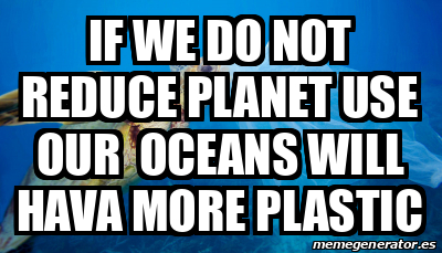 Meme Personalizado - if we do not reduce planet use our oceans will ...