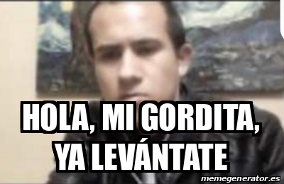 Meme Personalizado - Hola, mi gordita, ya levántate - 33092378