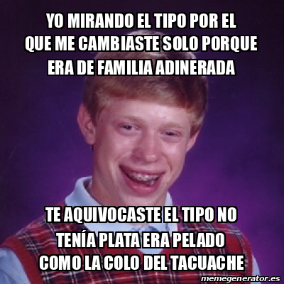 Meme Bad Luck Brian - Yo mirando el tipo por el que me cambiaste solo ...