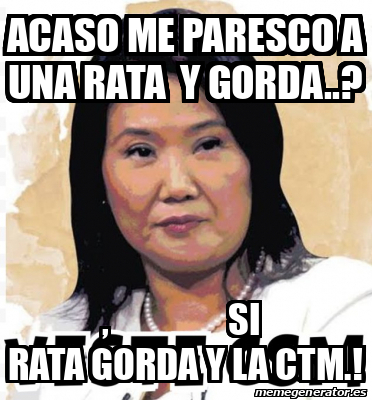 Meme Personalizado - ACASO ME PARESCO A UNA RATA Y GORDA..? , SI RATA ...