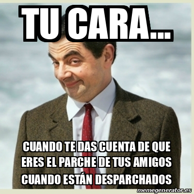 Meme Mr Bean - Tu cara... Cuando te das cuenta de que eres el parche de ...