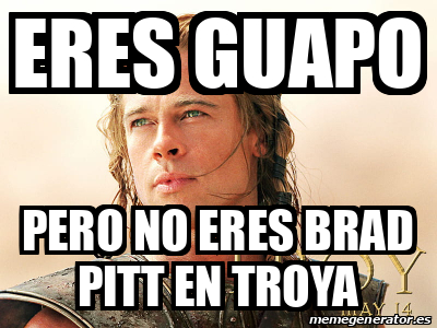 Meme Personalizado - ERES GUAPO PERO NO ERES BRAD PITT EN TROYA - 33092512