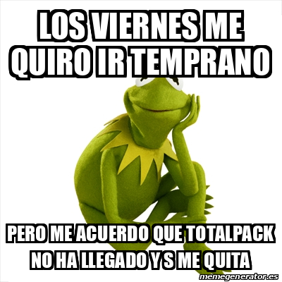 Meme Kermit the frog - Los viernes me quiro ir temprano pero me acuerdo ...
