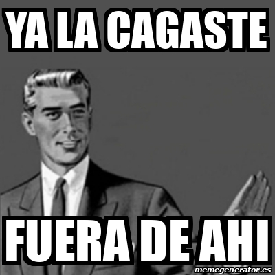 Meme Correction Guy - YA LA CAGASTE FUERA DE AHI - 33092817