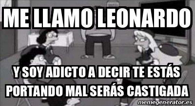 Meme Personalizado - Me llamo Leonardo Y soy adicto a decir te estás ...
