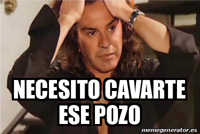 Meme Personalizado - Necesito cavarte ese pozo - 33093505