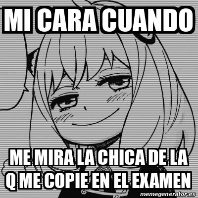 Meme Personalizado - mi cara cuando me mira la chica de la q me copie ...