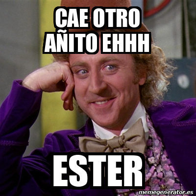 Meme Willy Wonka - Cae otro añito ehhh Ester - 33093927