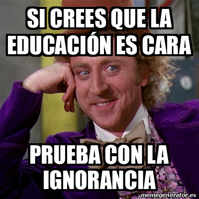 Meme Willy Wonka - Si crees que la educación es cara prueba con la ...