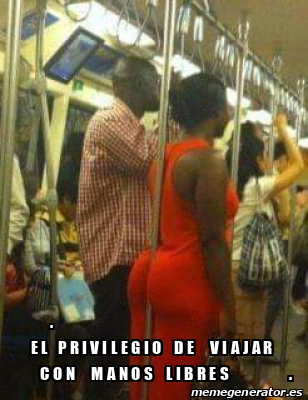 Meme Personalizado - . e l p r i v i l e g i o d e v i a j a r c o n m a n o s l i b r e s ...