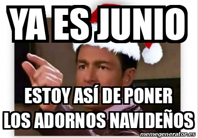 Meme Personalizado - Ya es junio estoy así de poner los adornos ...