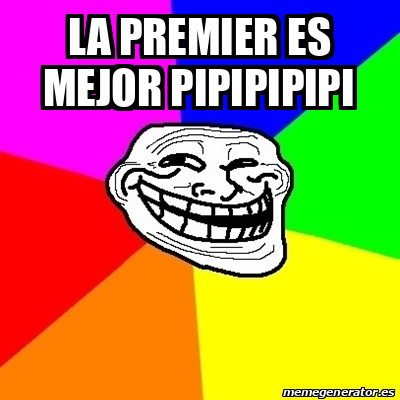 Meme Troll - La premier es mejor pipipipipi - 33095060