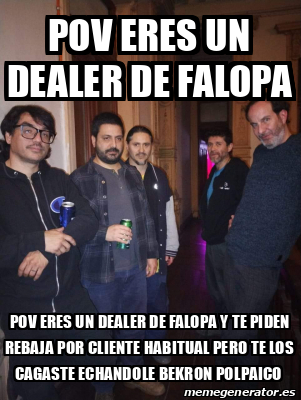 Meme Personalizado - POV eres un dealer de falopa Pov eres un dealer de ...