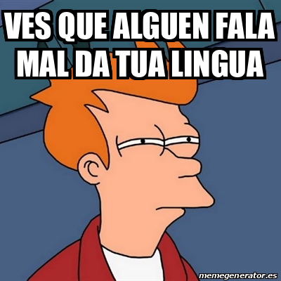 Meme Futurama Fry - Ves que alguen fala mal da tua lingua - 33095653