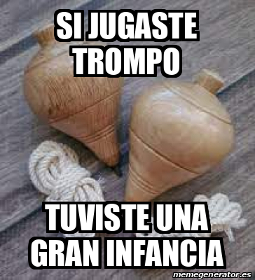 Meme Personalizado - Si jugaste trompo tuviste una gran infancia - 33096125