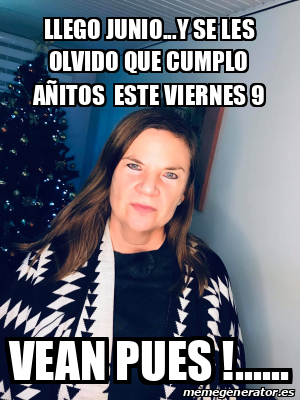 Meme Personalizado - llego junio...y se les olvido que cumplo añitos ...