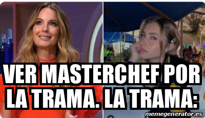 Meme Personalizado - VER MASTERCHEF POR LA TRAMA. LA TRAMA: - 33096183