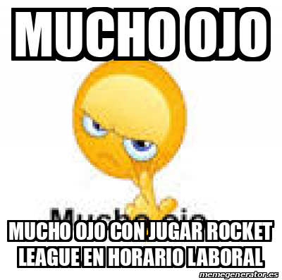 Meme Personalizado - MUCHO OJO MUCHO OJO CON JUGAR ROCKET LEAGUE EN ...