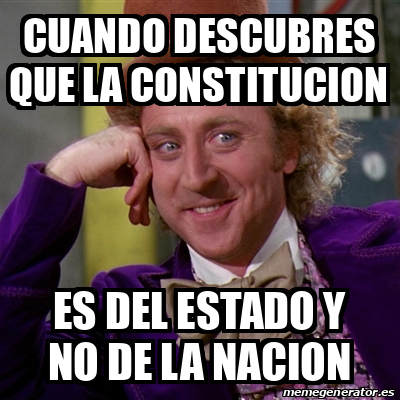Meme Willy Wonka - CUANDO DESCUBRES QUE LA CONSTITUCION ES DEL ESTADO Y ...