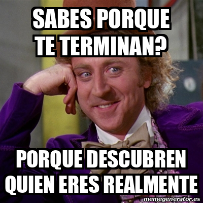 Meme Willy Wonka - Sabes porque te terminan? Porque descubren quien ...