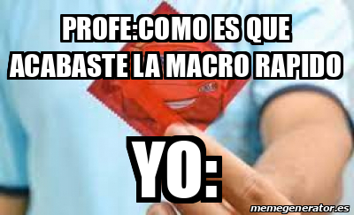 Meme Personalizado - Profe:como es que acabaste la macro rapido Yo ...