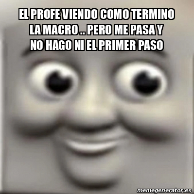 Meme Personalizado - el profe viendo como termino la macro .. pero me ...