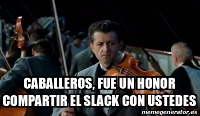 Meme Personalizado - caballeros, fue un honor compartir el slack con ...