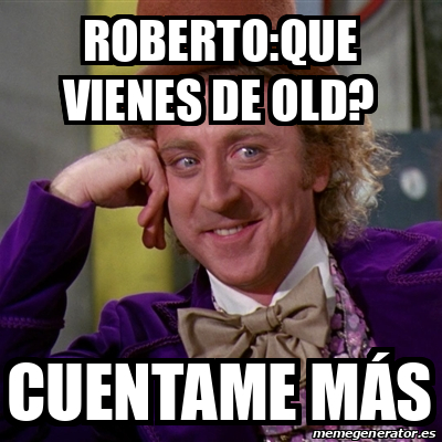 Meme Willy Wonka - roberto:Que vienes de old? cuentame más - 33097015