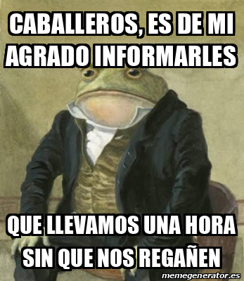 Meme Personalizado - Caballeros, es de mi agrado informarles Que ...