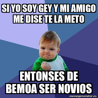Meme Bebe Exitoso - Si yo soy gey y mi amigo me dise te la meto ...