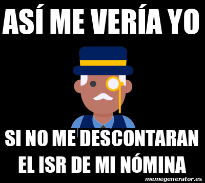 Meme Personalizado - Así me vería yo si no me descontaran el isr de mi ...