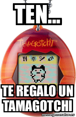 Meme Personalizado - Ten... Te regalo un tamagotchi - 33097894