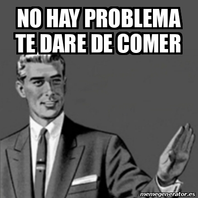 Meme Correction Guy - NO HAY PROBLEMA TE DARE DE COMER - 33097946