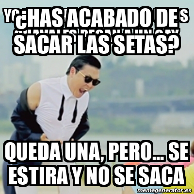 Meme Personalizado - ¿has acabado de sacar las setas? queda una, pero ...