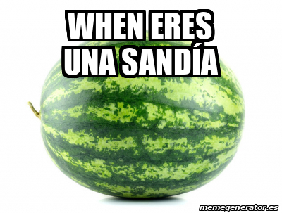 Meme Personalizado - When eres una sandía - 33098110