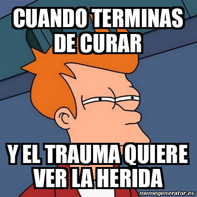 Meme Futurama Fry - CUANDO TERMINAS DE CURAR Y EL TRAUMA QUIERE VER LA ...