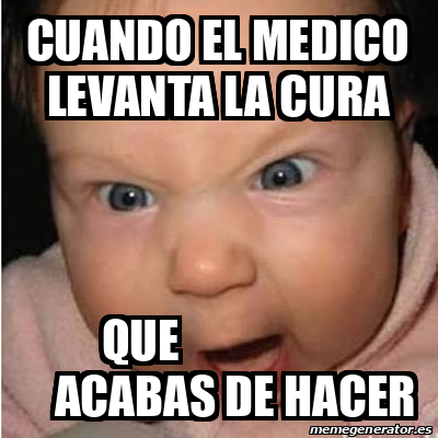 Meme Bebe furioso - Cuando el medico levanta la cura que acabas de ...