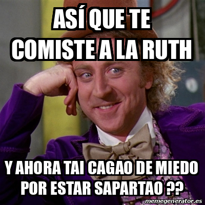 Meme Willy Wonka - Así que te comiste a la Ruth Y ahora Tai cagao de ...