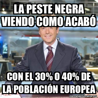 Meme Matias Prats - La peste negra viendo como acabó Con el 30% o 40% ...